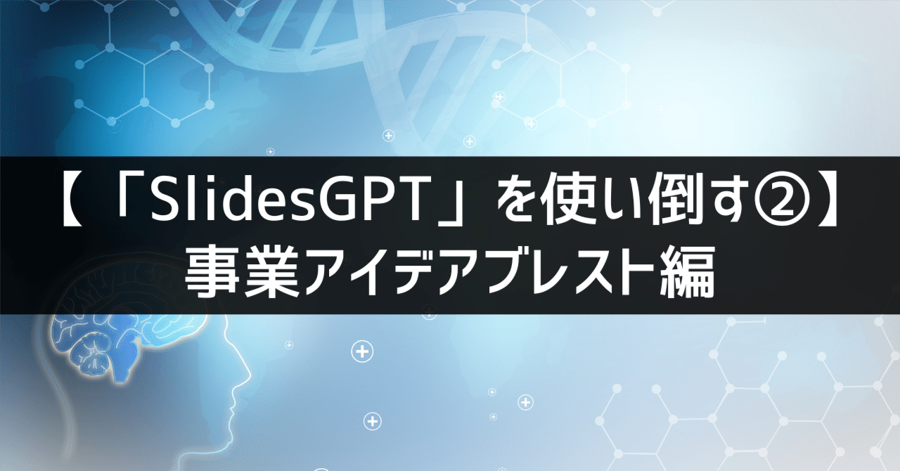 SlidesGPT」を使い倒す②】事業アイデアブレスト編｜パワポ研