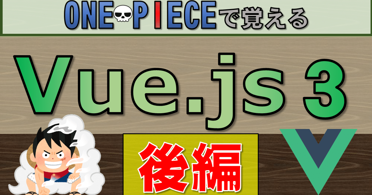 【最新版】Vue.js3を基礎から応用までマスター！(後編)｜ワンピース ️プログラミング