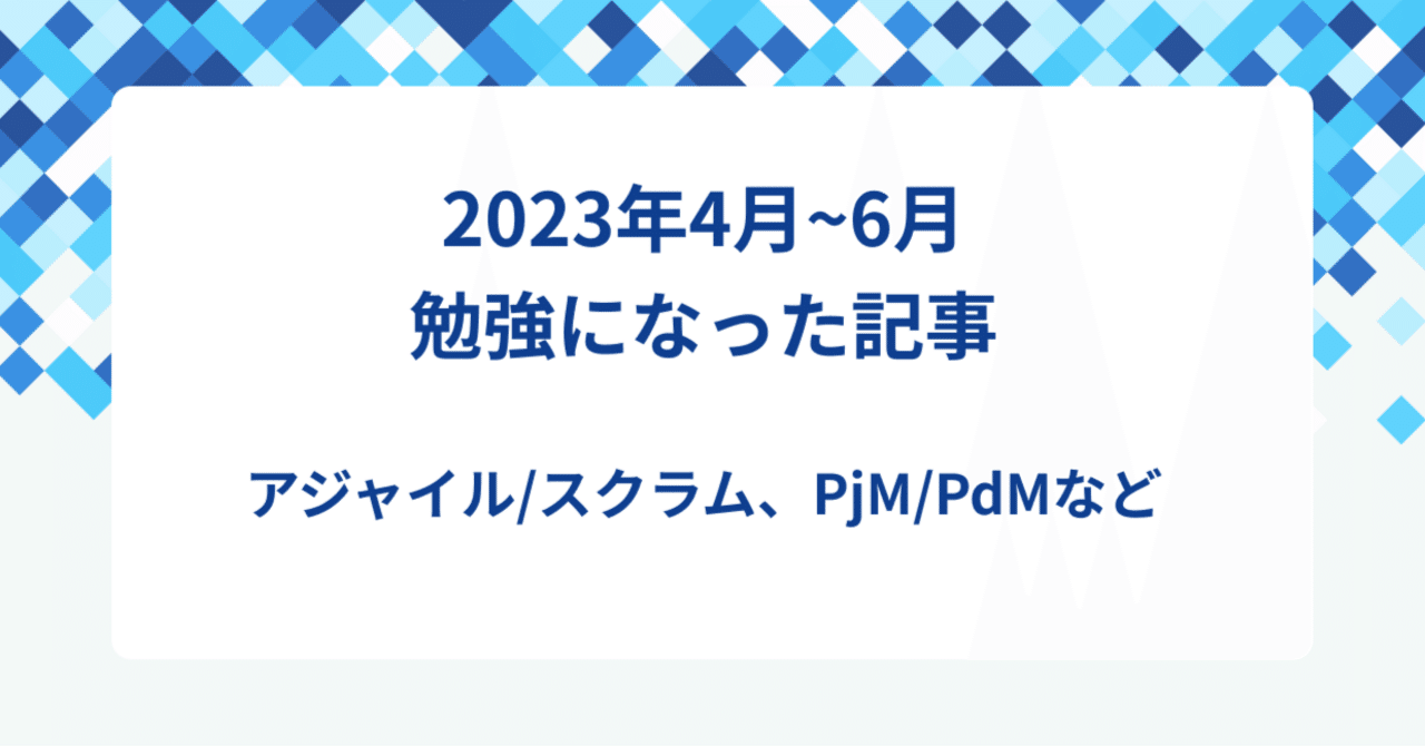 【2023年4月~6月勉強になった記事】アジャイル/スクラム、PjM/PdMなど｜北川祐希