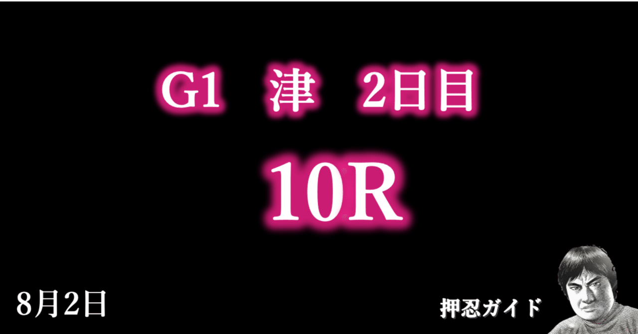 2023.8.2版｜G1津2日目｜10R｜直前予想｜押忍ガイド｜SH金寶（S H Kam Po）
