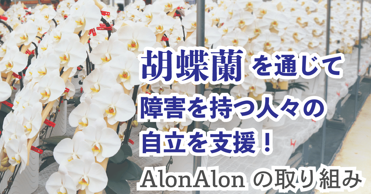 胡蝶蘭を通じて障害を持つ人々の自立を支援！ AlonAlonの取り組み｜IBC デジマケ女子部