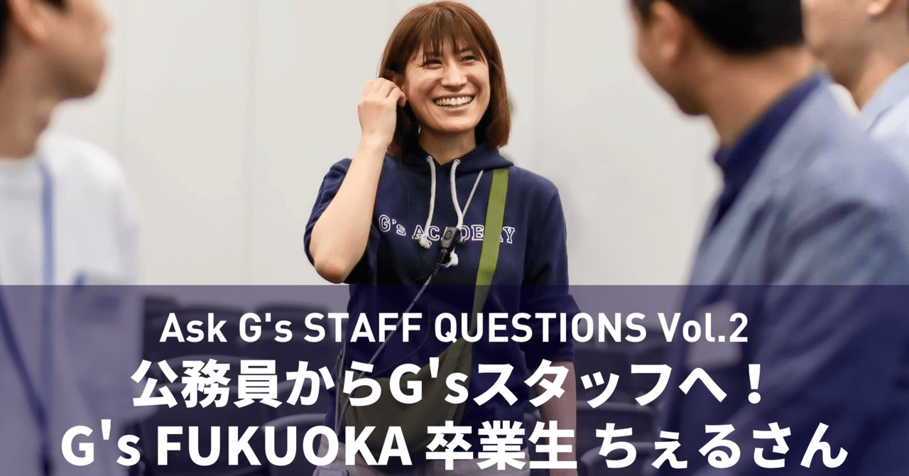 STAFF INTERVIEW NO.2 / 公務員からG'sスタッフへ！G's FUKUOKA卒業生スタッフ ちぇるさん｜G's ACADEMY/ジーズアカデミー