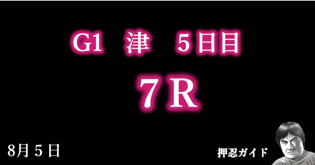 2023.8.5版｜G1津5日目｜7R｜直前予想｜押忍ガイド｜SH金寶（S H Kam Po）