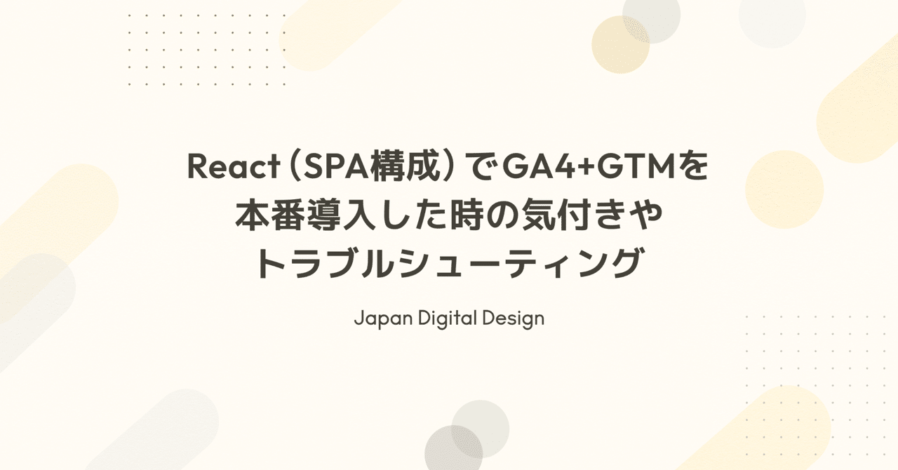 React（SPA構成）でGA4+GTMを本番導入した時の気付きやトラブルシューティング｜Japan Digital Design, Inc.