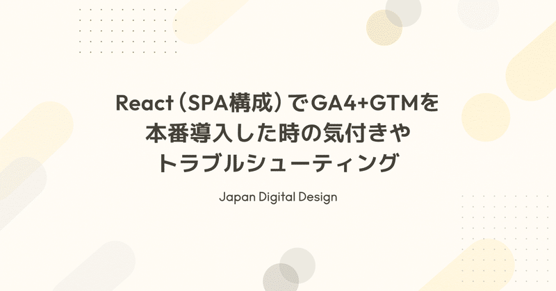 React（SPA構成）でGA4+GTMを本番導入した時の気付きやトラブルシューティング｜Japan Digital Design, Inc.