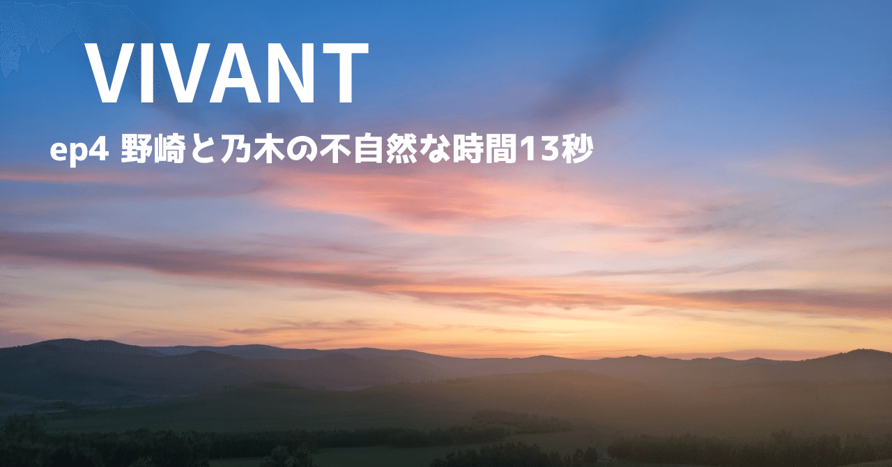 VIVANT ep4 乃木と野崎の不自然な時間13秒｜ほなみ真渡
