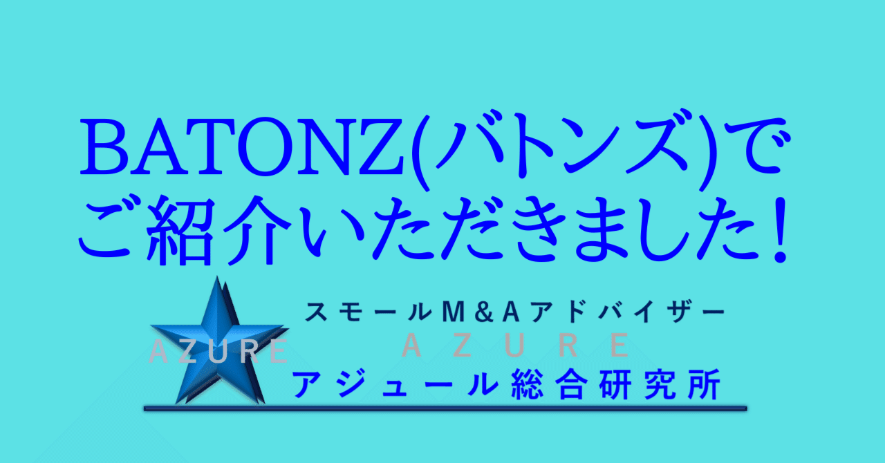 BATONZ（バトンズ）で弊社をご紹介いただきました！｜スモールM&Aアドバイザー合同会社アジュール総合研究所 note フォロバ100％