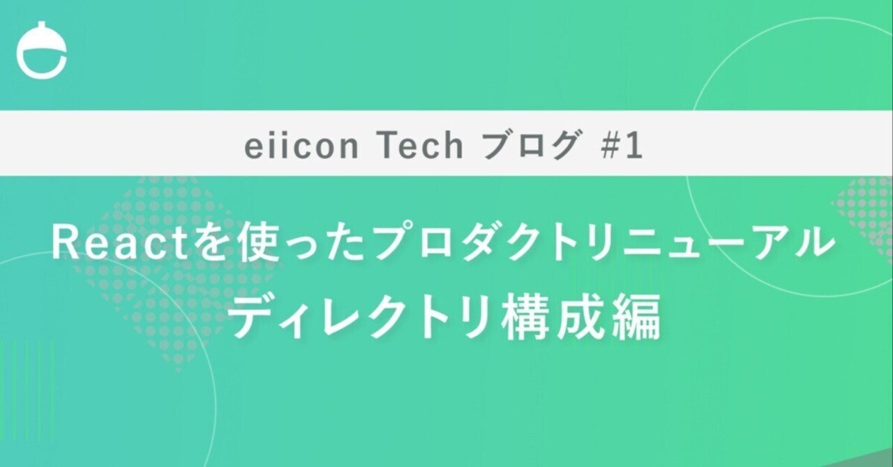 Reactを使ったプロダクトリニューアル：「AUBA for Admin」ディレクトリ構成 - eiicon Tech ブログ #1｜日本最大級オープンイノベーションプラットフォーム｜eiicon
