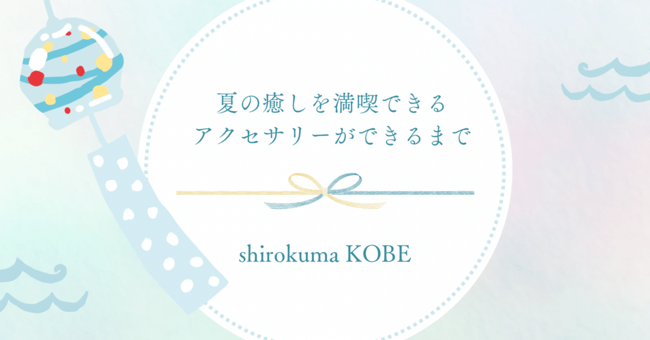 夏の癒しを満喫できるアクセサリーができるまで｜shirokuma KOBE