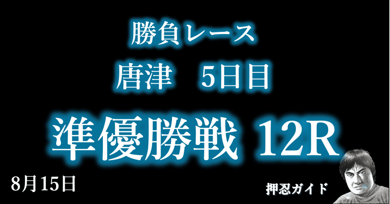 2023.8.15版｜勝負レース｜唐津5日目｜12R準優勝戦｜直前予想｜押忍ガイド｜SH金寶（S H Kam Po）