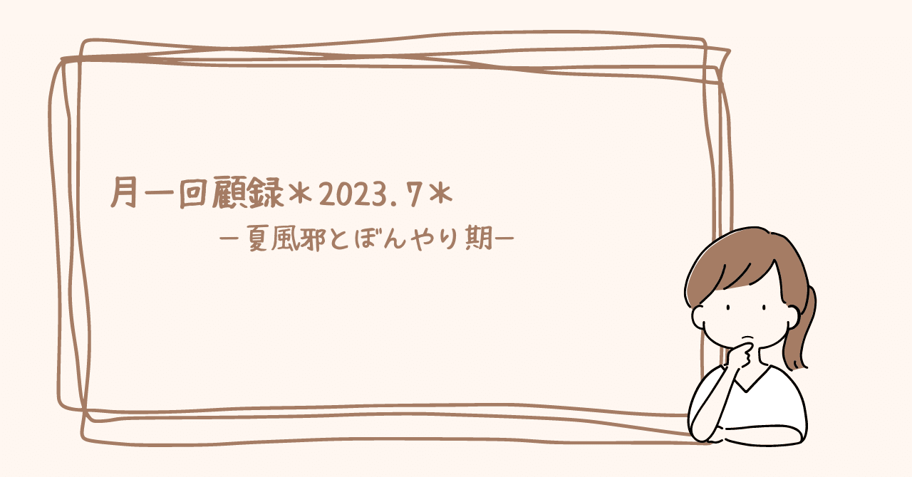 月一回顧録＊2023.7＊ー夏風邪とぼんやり期ー｜Uka