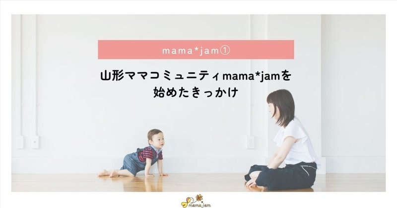 【mama*jam①】山形ママコミュニティmama*jamを始めたきっかけ｜山川唯美