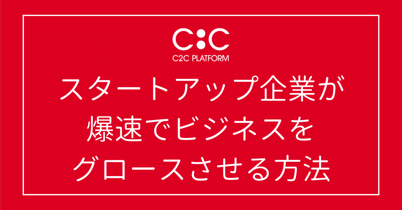 スタートアップ企業が爆速でビジネスをグロースさせる方法｜C2C Platform株式会社公式note