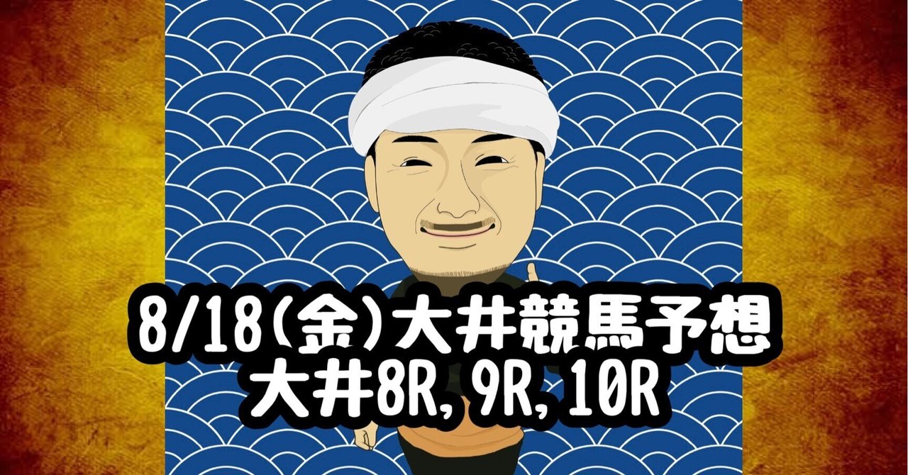 8/18(金)大井8R,9R,10Rの予想です。｜ゴー アサヌマ一点突破！