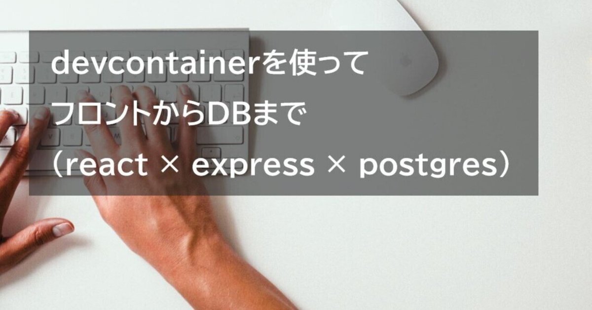 devcontainerを使ってフロントからDBまで(react × express × postgres) ｜SHIFT Group 技術ブログ