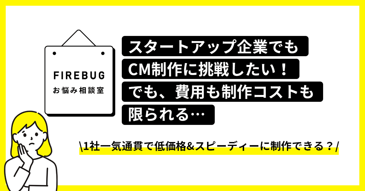 【FIREBUGお悩み相談室】第5回「スタートアップ企業でもCM制作に挑戦したい！でも費用も制作コストも限られる…」｜株式会社FIREBUG