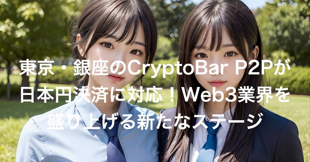 東京・銀座のCryptoBar P2Pが日本円決済に対応！Web3業界を盛り上げる新たなステージ｜NEO