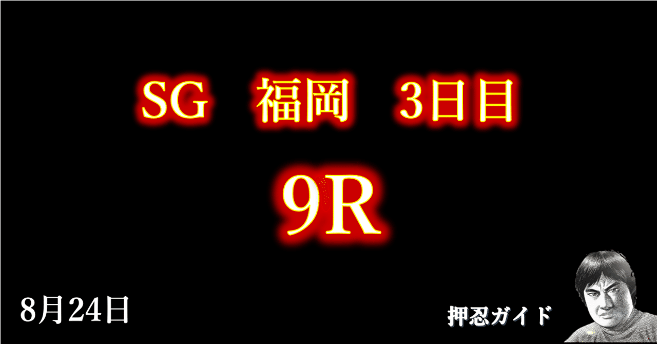 2023.8.24版｜SG福岡3日目｜9R｜直前予想｜押忍ガイド｜SH金寶（S H Kam Po）