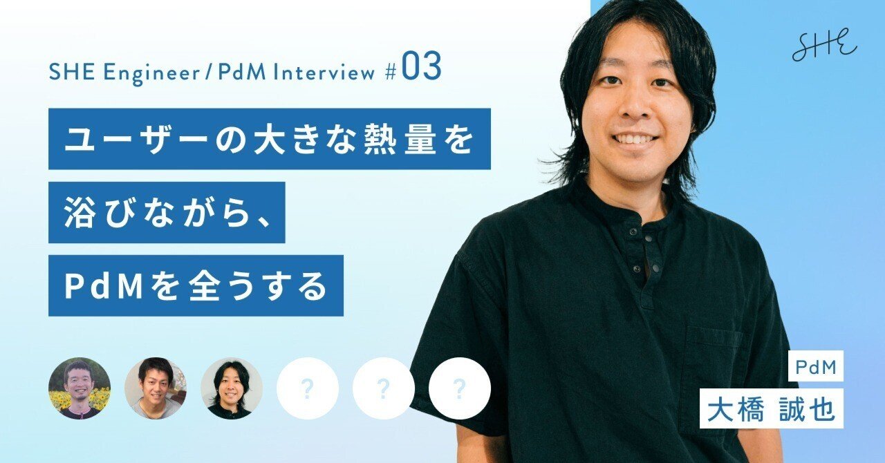 【SHE Engineer/PdM Interview #3】ユーザーの大きな熱量を浴びながら、PdMを全うする｜SHE
