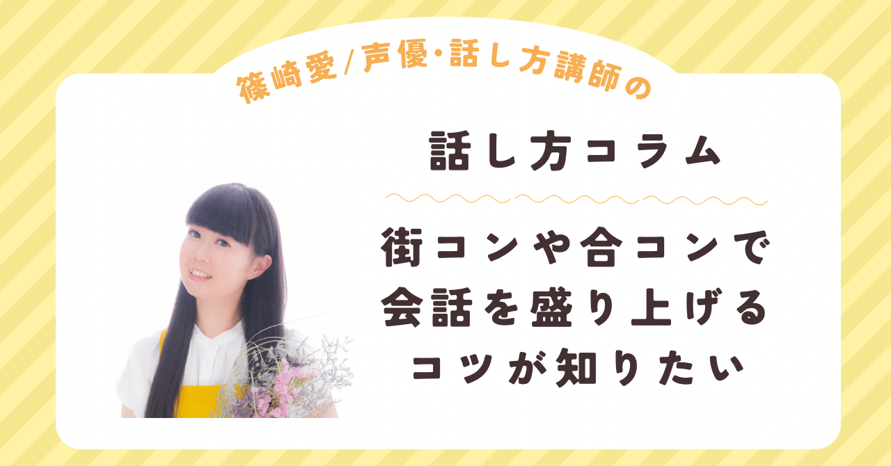 街コンや合コンで会話を盛り上げるコツが知りたい|篠崎愛 声優・話し方講師