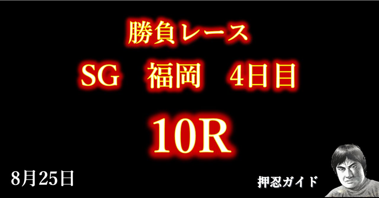 2023.8.25版｜勝負レース｜SG福岡4日目｜10R｜直前予想｜押忍ガイド｜SH金寶（S H Kam Po）