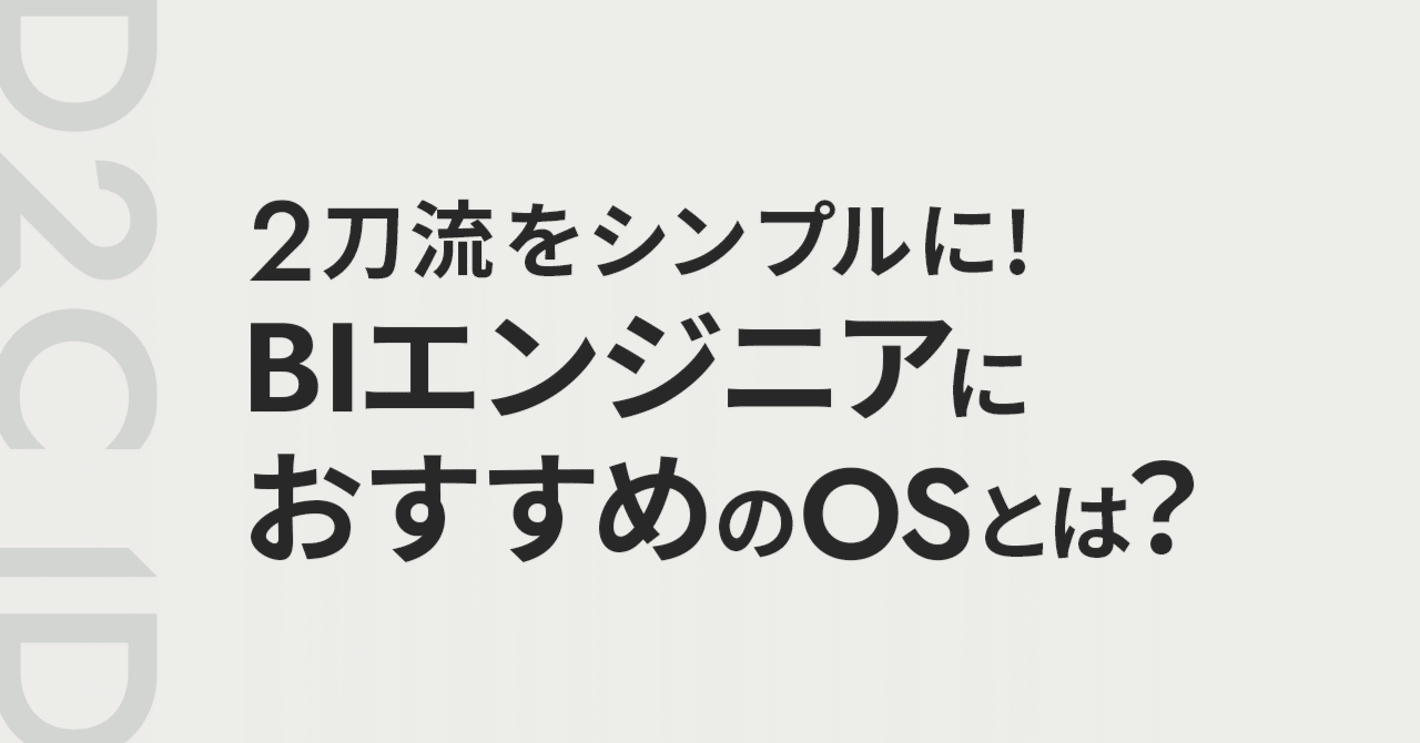 2刀流をシンプルに！BIエンジニアにオススメのOSとは？｜D2C ID