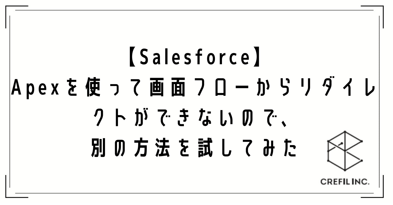【Salesforce】Apexを使って画面フローからリダイレクトができないので、別の方法を試してみた｜CREFIL