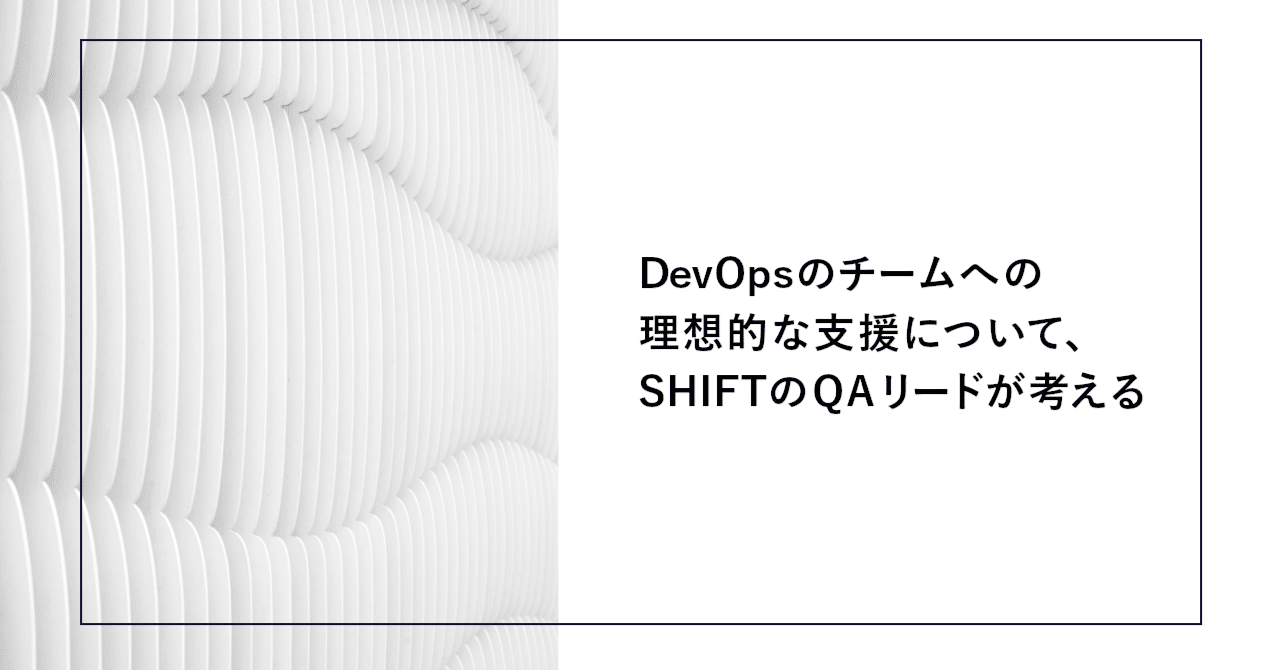 DevOpsのチームへの理想的な支援について、SHIFTのQAリードが考える｜SHIFT Group 技術ブログ