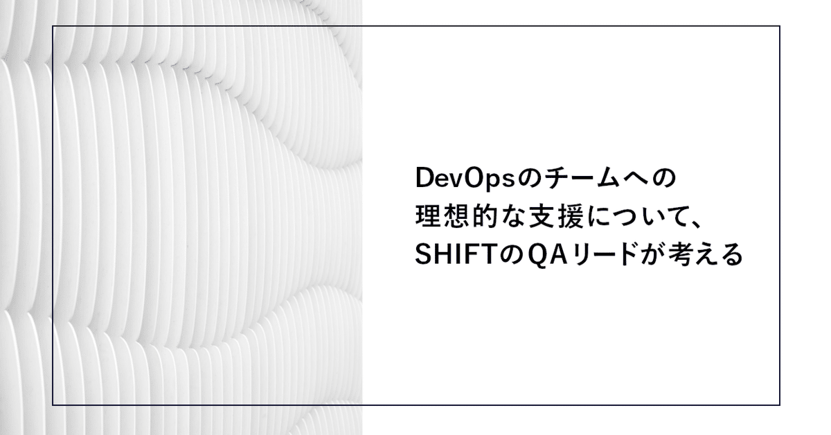 DevOpsのチームへの理想的な支援について、SHIFTのQAリードが考える｜SHIFT Group 技術ブログ