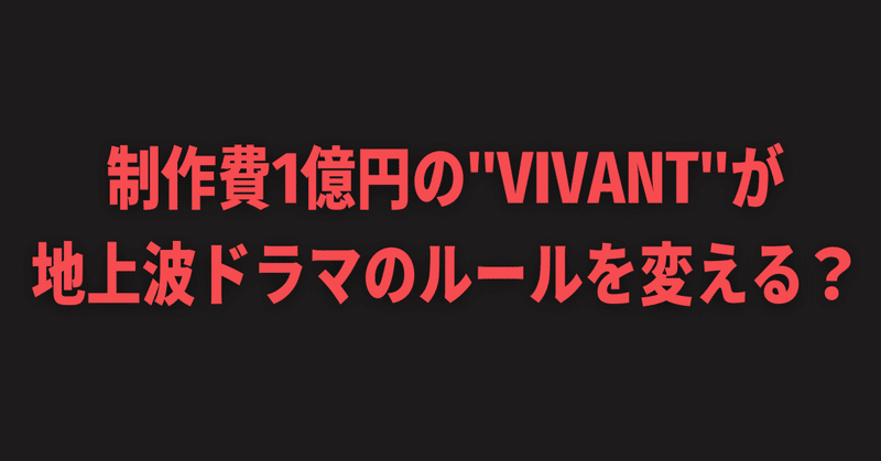 制作費1話1億円"VIVANT"が地上波ドラマのルールを変える？：次世代ドラマのコンテンツビジネス戦略を紐解いてみた｜稲木圭祐 | コンテンツ×テック×MBA