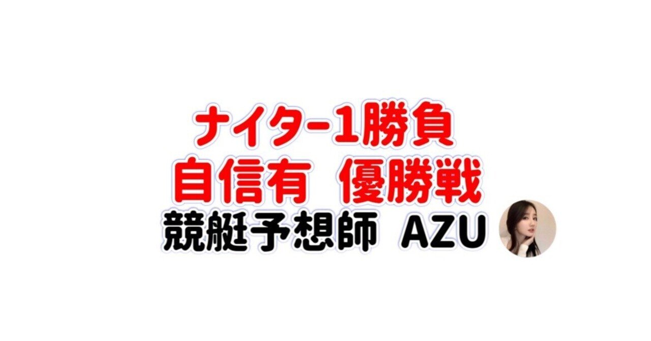 《住之江12》20:39 ナイター1勝負 自信有 優勝戦 ｜競艇予想師 azu💋