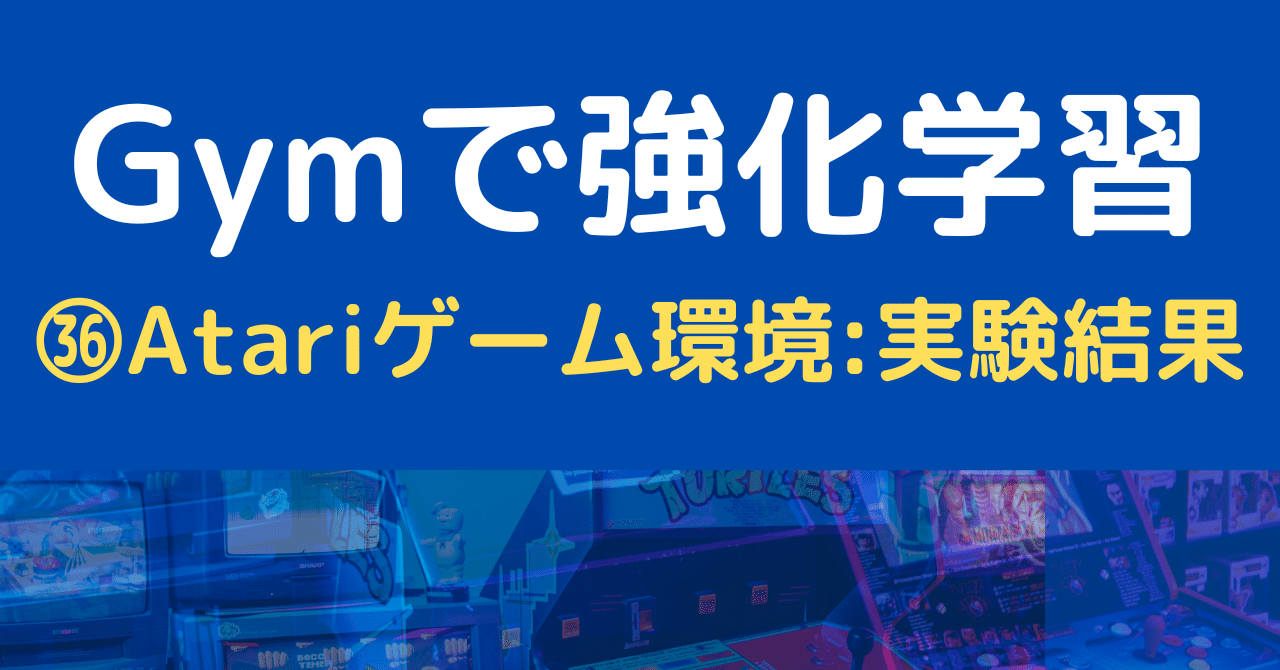 Gymで強化学習㊱Atariゲーム環境:実験結果｜澁谷直樹