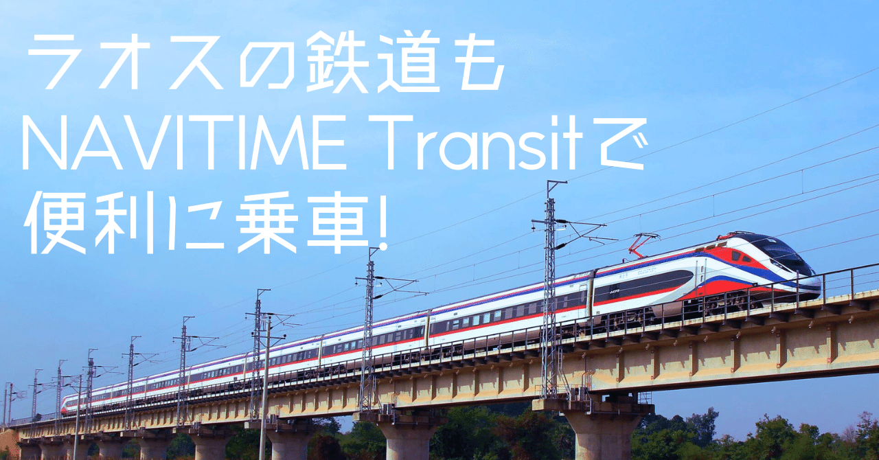 ラオスの鉄道も『NAVITIME Transit』で便利に乗車!｜NAVITIME_Tech