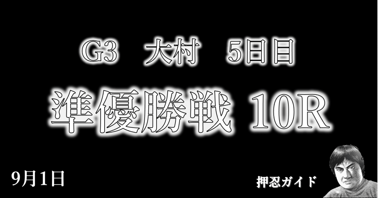 2023.9.1版｜G3大村5日目｜10R準優勝戦｜直前予想｜押忍ガイド｜SH金寶（S H Kam Po）