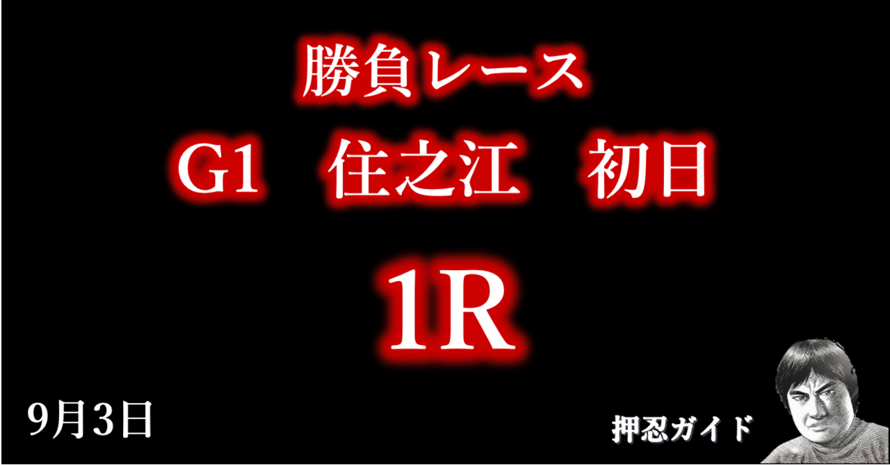 2023.9.3版｜勝負レース｜G1住之江初日｜1R｜直前予想｜押忍ガイド｜SH金寶（S H Kam Po）