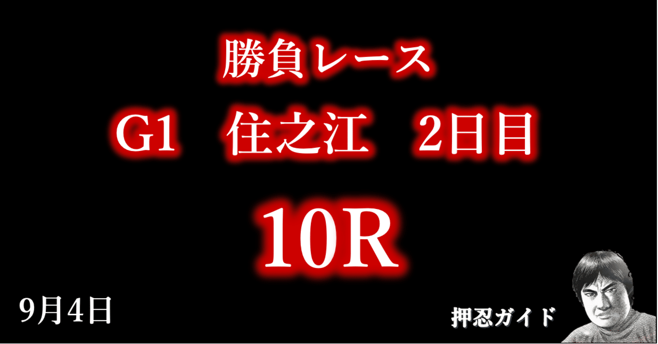 2023.9.4版｜勝負レース｜G1住之江2日目｜10R｜直前予想｜押忍ガイド｜SH金寶（S H Kam Po）
