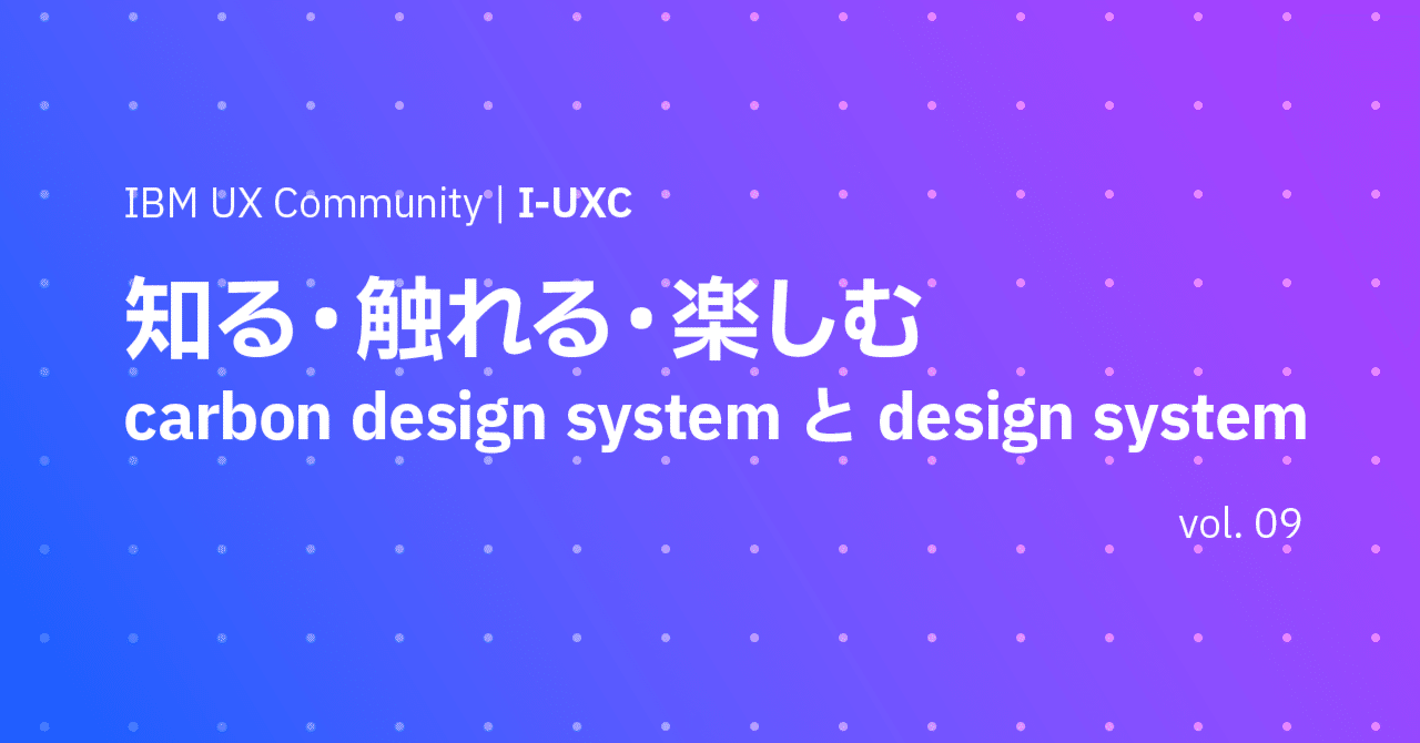 知る・触れる・楽しむ carbon design system と design system｜IBM UX Community