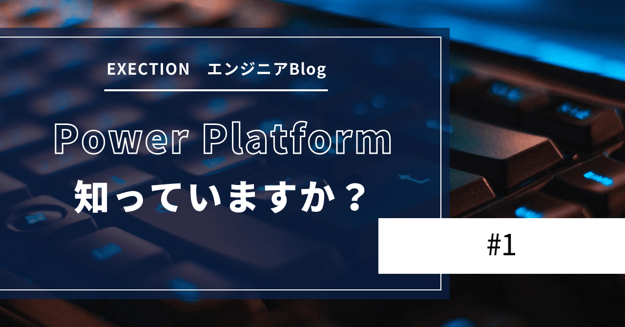 Power Platform知っていますか？#1｜Exection_blog