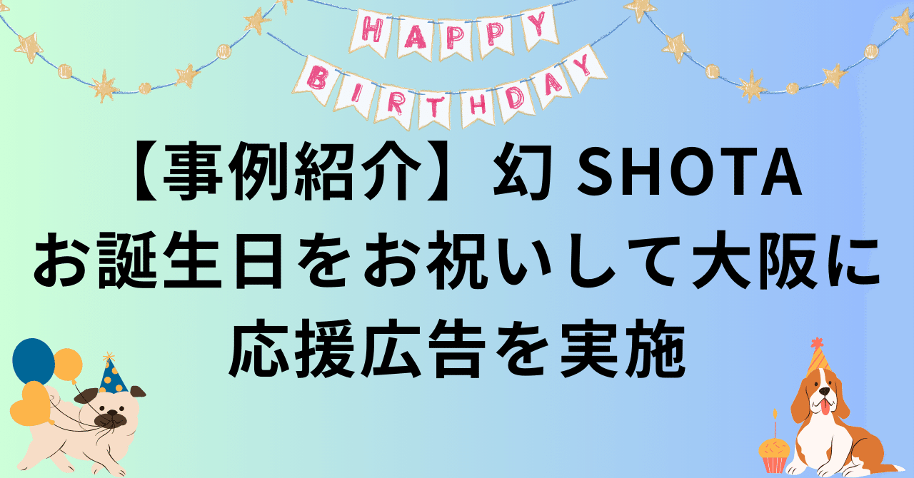 【事例紹介】幻 SHOTA 、お誕生日をお祝いして大阪に応援広告を実施｜FAVE AD PLANT オオニシ