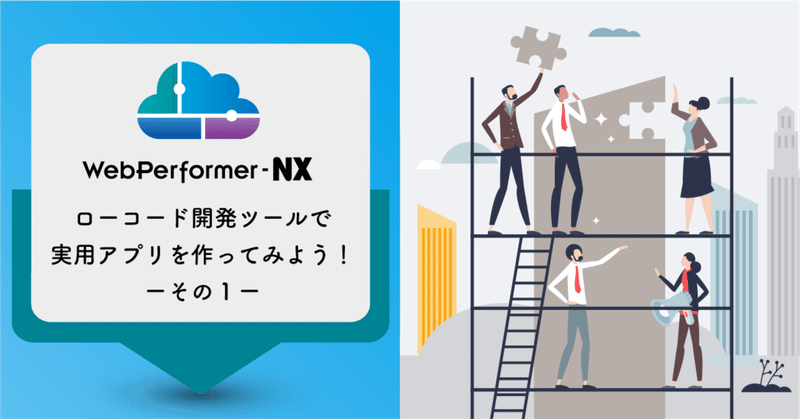 【WebPerformer-NX】ローコード開発ツールで実用アプリを作ってみよう！－その1－｜DX推進サポーター