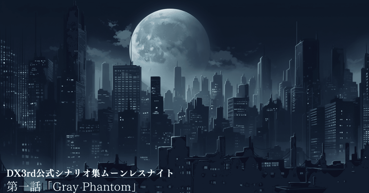 DX3rd公式シナリオ集ムーンレスナイトより「Gray Phantom」1-3｜O