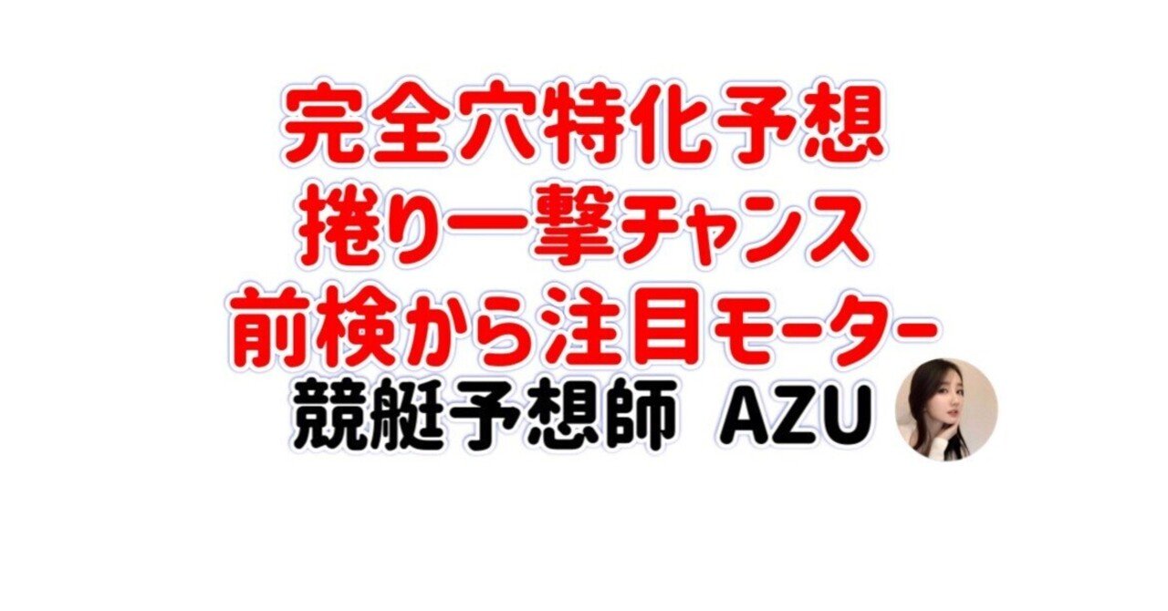 《若松12》2045 完全穴特化予想 捲り一撃チャンス 前検から注目モーター ｜競艇予想師 Azu💋