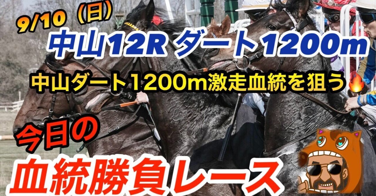 9月10日（日）今日の血統バイアス勝負レース🔥（中山12r ダ1200m 16時25分発走）｜具志堅バッジョ瑠生