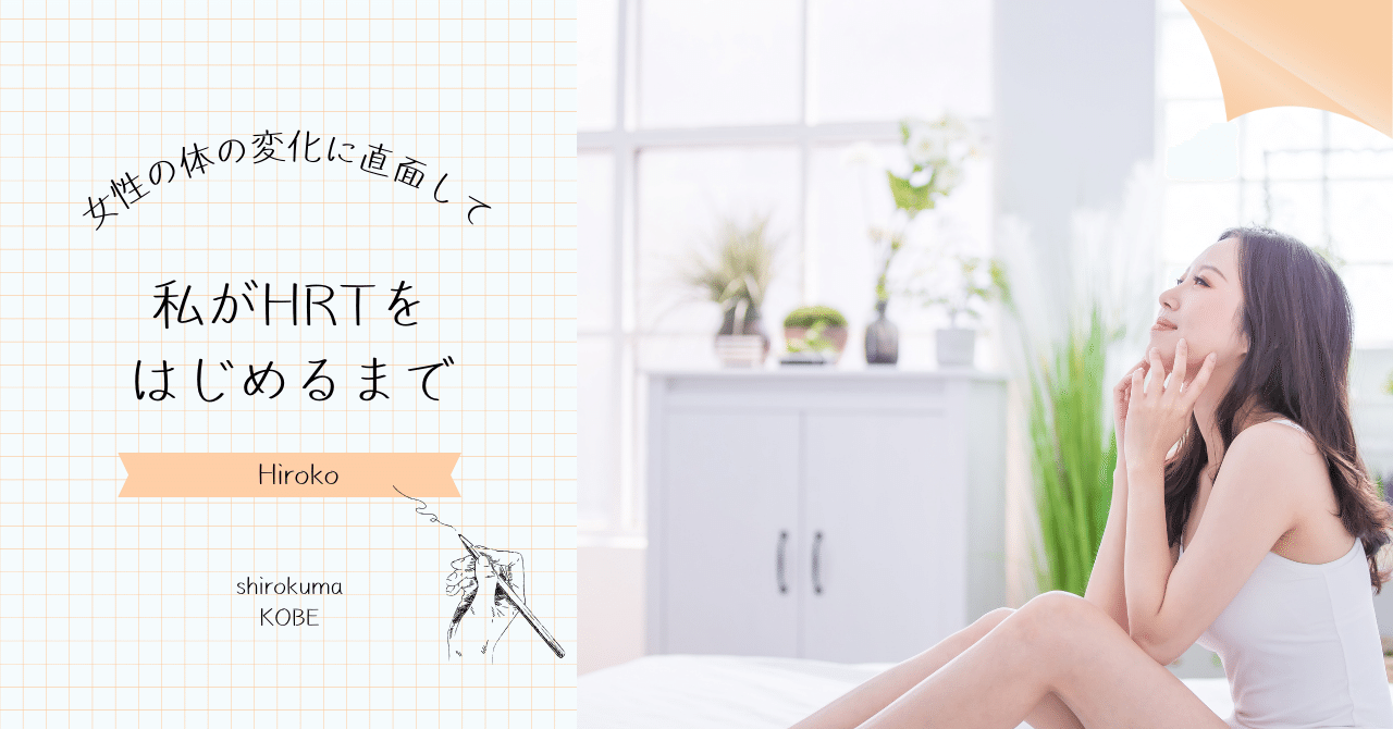 女性の体の変化に直面して私がHRTをはじめるまで｜shirokuma KOBE