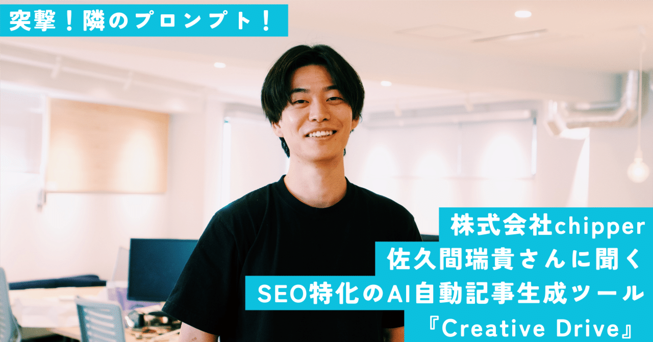【突撃！隣のプロンプト！】株式会社chipper 佐久間瑞貴さんに聞く、SEO特化のAI自動記事生成ツール「Creative Drive」｜ロコアシ | AIとプロのいいとこどりオンライン秘書 ...