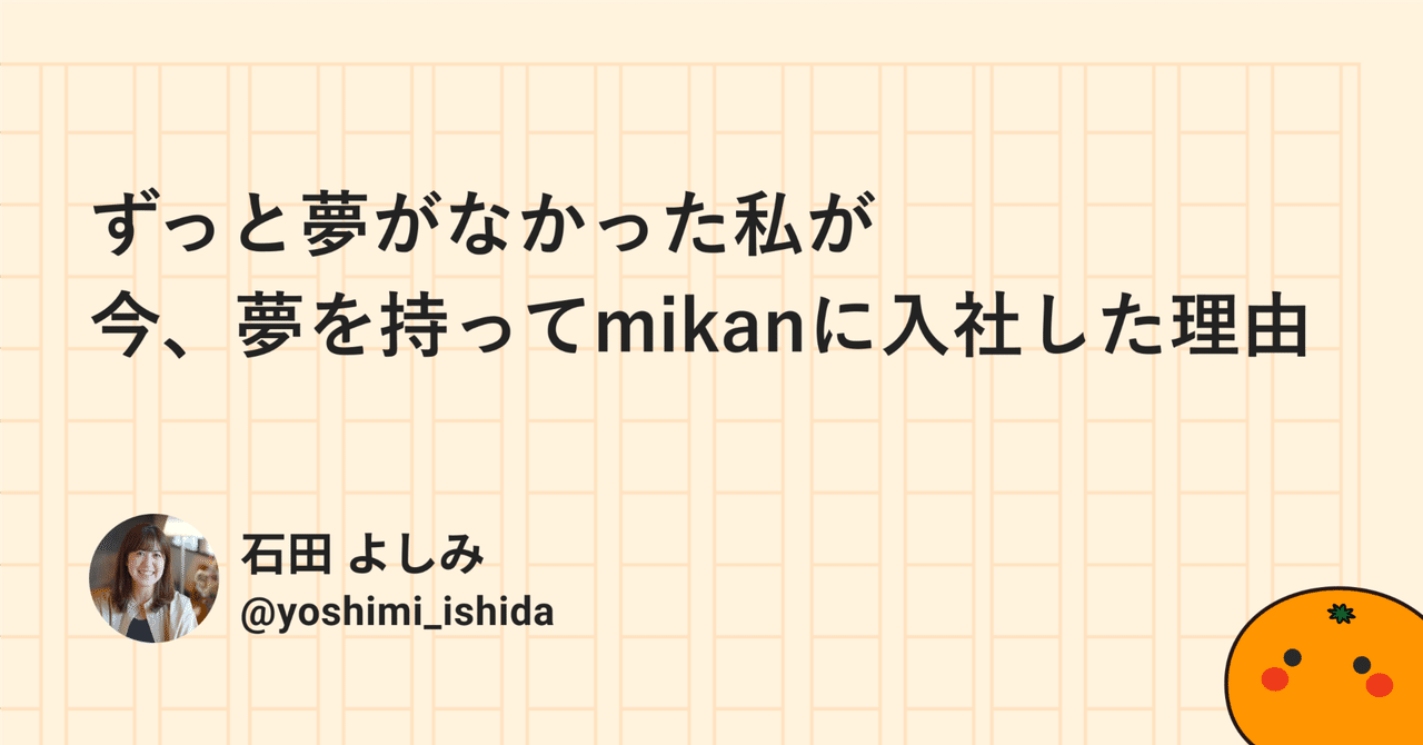 ずっと夢がなかった私が、今夢を持ってmikanに入社した理由｜Yoshimi Ishida