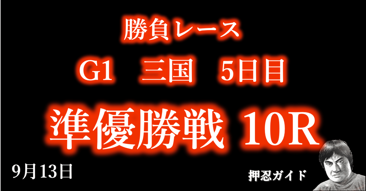 2023.9.13版｜勝負レース｜G1三国5日目｜10R準優勝戦｜直前予想｜押忍ガイド｜SH金寶（S H Kam Po）