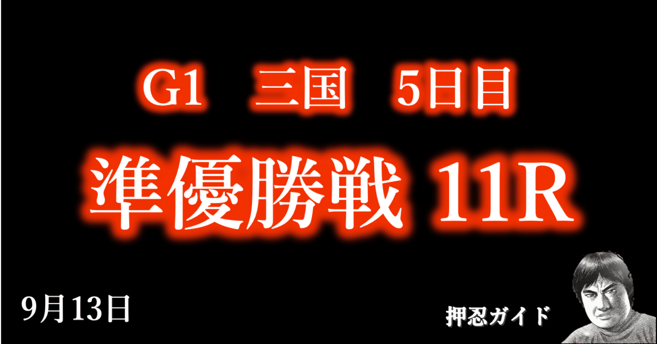 2023.9.13版｜G1三国5日目｜11R準優勝戦｜直前予想｜押忍ガイド｜SH金寶（S H Kam Po）