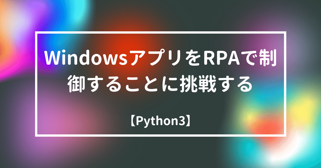 【Python3】WindowsアプリをRPAで制御することに挑戦する｜yucco