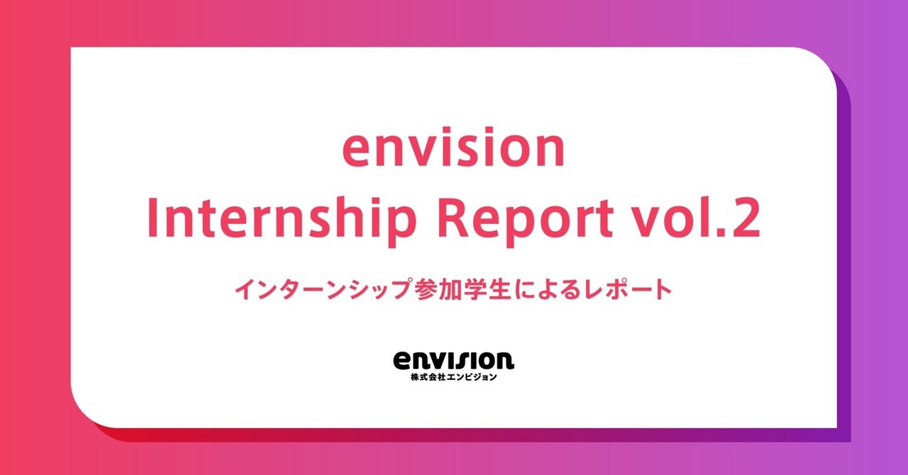 【インターンシップ】 envision Internship Report vol.2｜envision Inc.